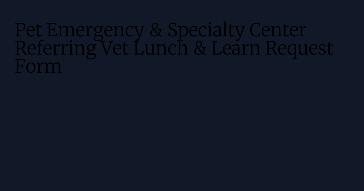 Pet Emergency & Specialty Center Referring Vet Lunch & Learn Request ...